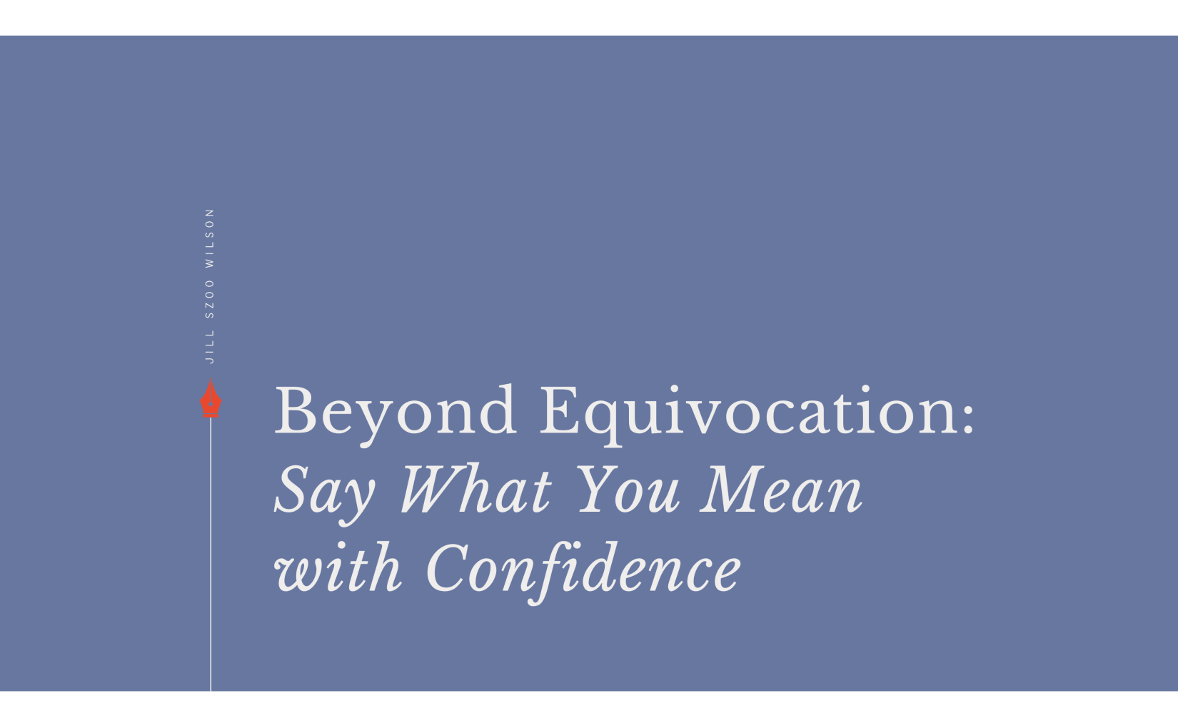 Beyond Equivocation: Say What You Mean with Confidence – Jill Szoo Wilson